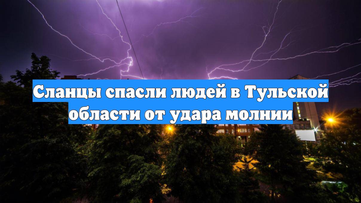 Сланцы спасли людей в Тульской области от удара молнии