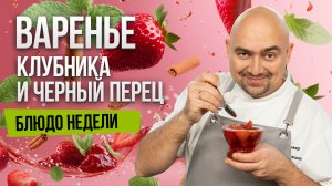 Блюдо недели: КЛУБНИЧНОЕ ВАРЕНЬЕ с черным ПЕРЦЕМ от шеф-повара Ивана Кудряшова