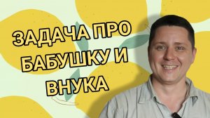 Задача простого 5-классника про бабушку и внука