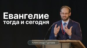 Евангелие тогда и сегодня | Александр Гуртаев