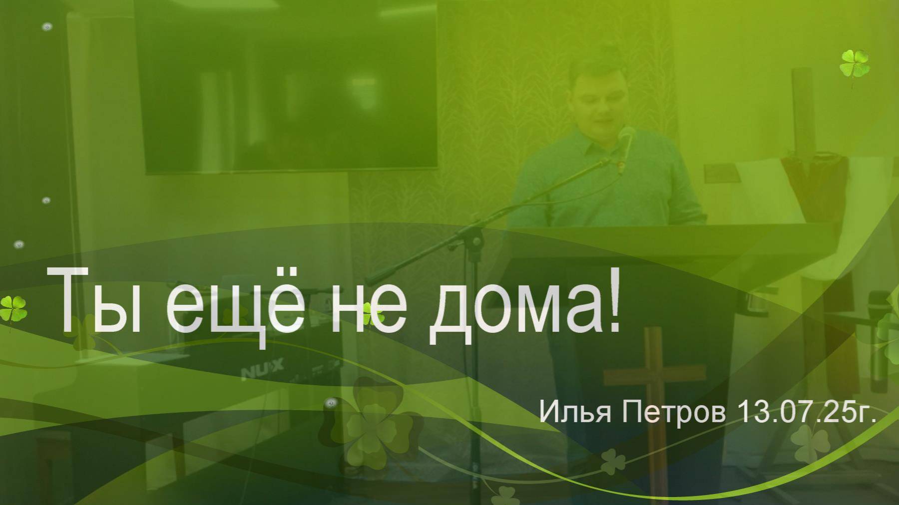 Проповедь "Ты ещё не дома"/Илья Петров/13.07.25г.