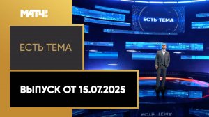 «Есть тема». Выпуск от 15.07.2025