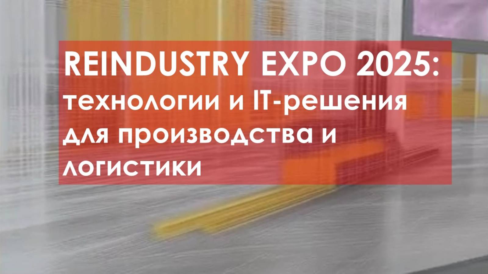 🕹️ ReIndustry Expo 2025. Выставка технологий модернизации логистики и производства | Адвайзеры.рф