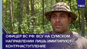 Офицер ВС РФ: ВСУ на сумском направлении лишь имитируют контрнаступление
