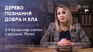 Тема: ДЕРЕВО ПОЗНАНИЯ ДОБРА И ЗЛА
2.4: «Когда мир «слетел с катушек»: потоп»