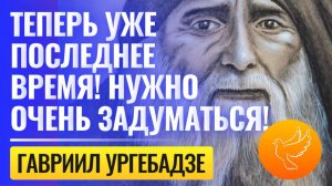 Откровения старца Гавриила Ургебадзе: "Теперь уже последнее время, нужно всем очень задуматься"