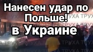 НАНЕСЕН УДАР ПО ПОЛЬШЕ В УКРАИНЕ!