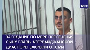 Заседание по мере пресечения сыну главы азербайджанской диаспоры закрыли от СМИ
