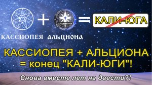 КАССИОПЕЯ + АЛЬЦИОНА = конец Кали-Юги! Снова вместе лет на двести?!