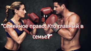 "Семейное право: Кто главный в семье?"