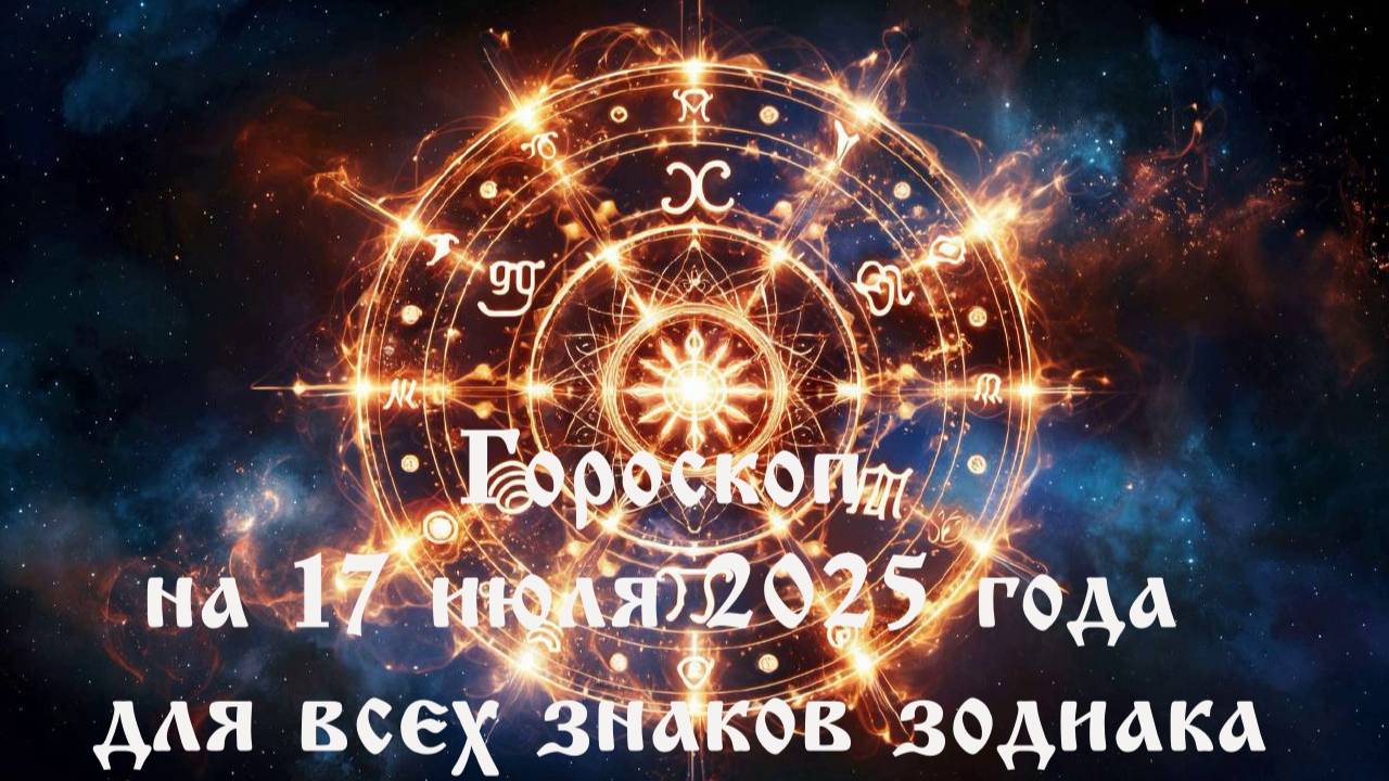 Гороскоп на 17 июля 2025 года для всех знаков зодиака