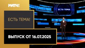 «Есть тема». Выпуск от 16.07.2025