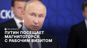 Путин посещает Магнитогорск с рабочим визитом