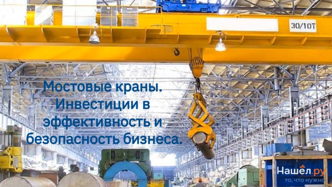 Мостовые краны. Инвестиции в эффективность и безопасность бизнеса