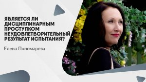 Является ли дисциплинарным проступком неудовлетворительный результат испытания?