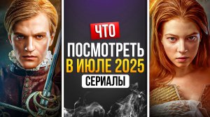 ЧТО ПОСМОТРЕТЬ В ИЮЛЕ 2025 — РОССИЙСКИЕ ПРЕМЬЕРЫ