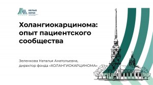 ХОЛАНГИОКАРЦИНОМА: ОПЫТ ПАЦИЕНТСКОГО СООБЩЕСТВА // ФОРУМ БЕЛЫЕ НОЧИ // НМИЦ ОНКОЛОГИИ ИМ. ПЕТРОВА