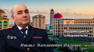 Выдающиеся следователи 
Нальгиев Микаил Магометович
