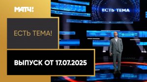«Есть тема». Выпуск от 17.07.2025