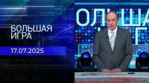 Большая игра. Часть 1. Выпуск от 17.07.2025