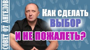Как сделать выбор и не пожалеть? Совет от Ангелов -- Михаил Агеев