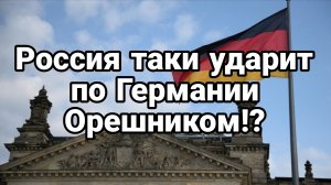 РОССИЯ МОЖЕТ УДАРИТЬ ПО ГЕРМАНИИ ОРЕШНИКОМ?