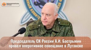 Председатель СК России провел оперативное совещание в Луганске