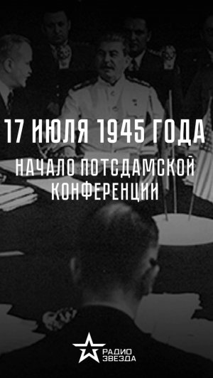 17 июля 1945 года в пригороде Берлина открылась Потсдамская  конференция