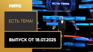 «Есть тема». Выпуск от 18.07.2025