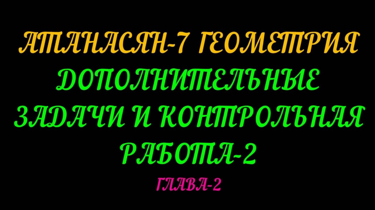 АТАНАСЯН-7 ДОПОЛНИТЕЛЬНЫЕ ЗАДАЧИ И КОНТРОЛЬНАЯ РАБОТА К ГЛАВЕ-2