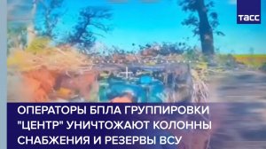 Операторы БПЛА группировки "Центр" уничтожают колонны снабжения и резервы ВСУ
