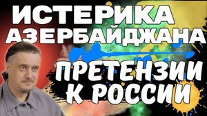 ИСТЕРИКА АЗЕРБАЙДЖАНА  и ПРЕТЕНЗИИ К РОССИИ