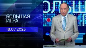 Большая игра. Часть 1. Выпуск от 18.07.2025