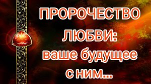 ПРОРОЧЕСТВО ЛЮБВИ: ВАШЕ БУДУЩЕЕ С НИМ... таро, карты, расклад