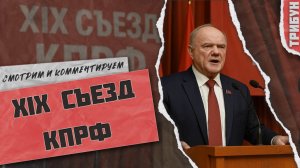 XIX СЪЕЗД КПРФ | Смотрим и комментируем