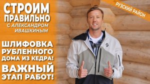Шлифовка рубленого дома из кедра! Важный этап работ! Строим правильно.