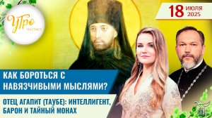 Как бороться с навязчивыми мыслями? / Отец Агапит (Таубе): интеллигент, барон и тайный монах