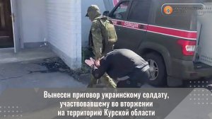 Вынесен приговор украинскому солдату, участвовавшему во вторжении на территорию Курской области