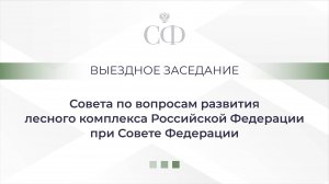 Выездное заседание Совета по вопросам развития лесного комплекса Российской Федерации