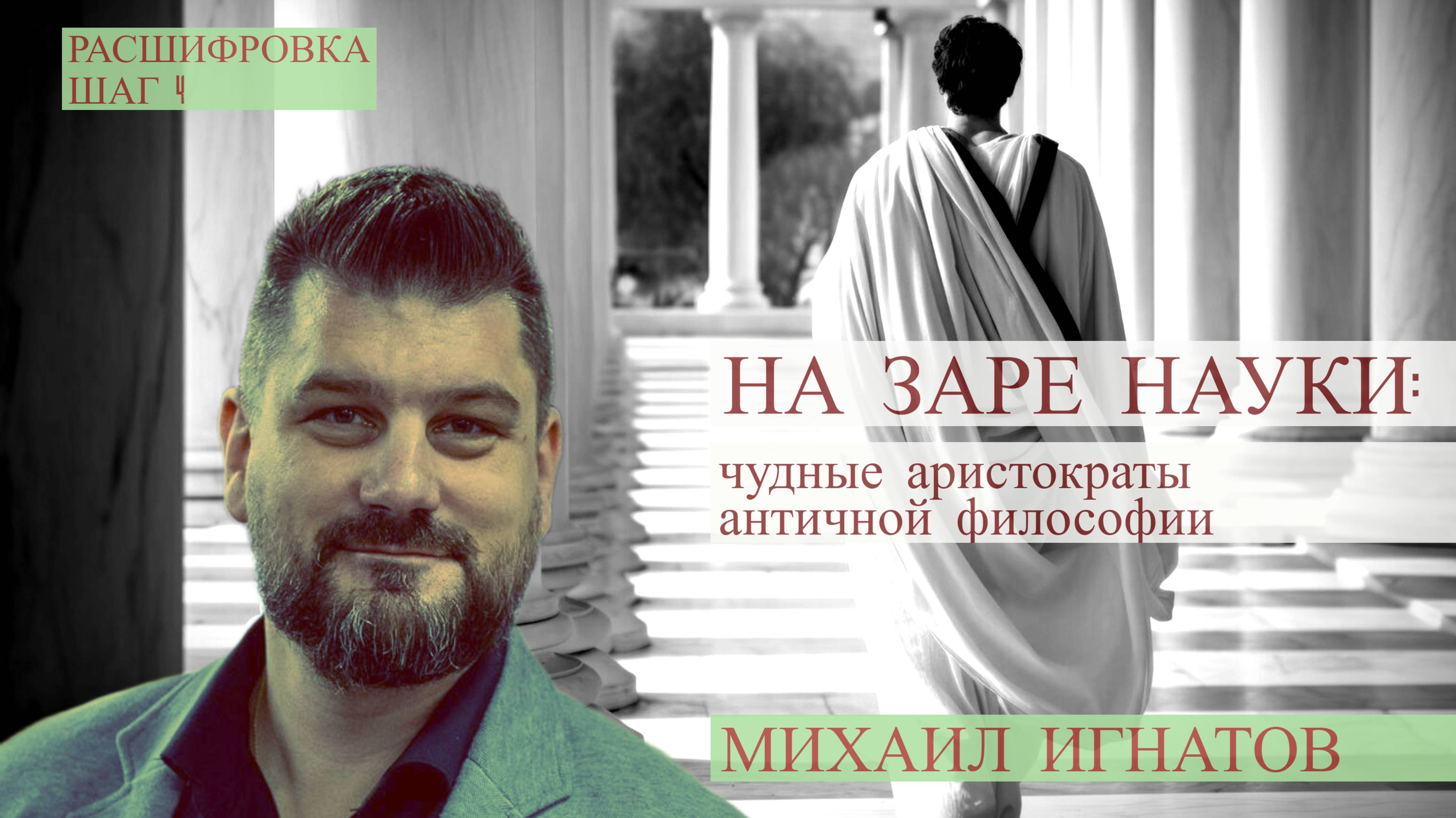 Античный Код. Расшифровка. Шаг 4. М. Игнатов. На заре науки: чудные аристократы античной философии