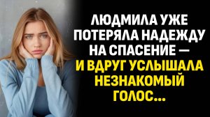 Жизненные истории. Людмила уже потеряла надежду на спасение — и вдруг услышала. Слушать аудиорассказ