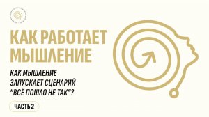 Как работает мышление: Как мышление запускает сценарий “всё пошло не так”? Часть 2