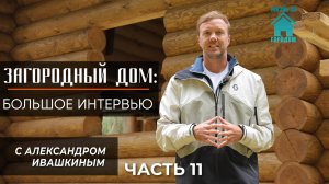 Загородный дом: Интервью с Александром Ивашкиным. Часть 11