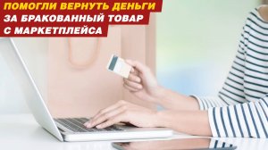 Помогли вернуть деньги за бракованный товар с маркетплейса.
