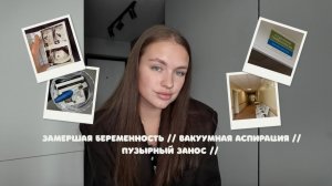 МОЯ ИСТОРИЯ ЗАМЕРШЕЙ БЕРЕМЕННОСТИ // ВАКУУМНАЯ АСПИРАЦИЯ // ПУЗЫРНЫЙ ЗАНОС //