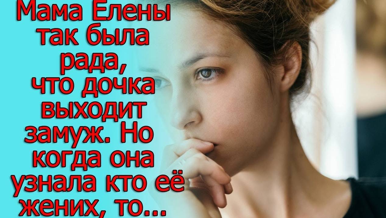 Мама Елены так была рада, что дочка выходит замуж. Но когда она узнала кто ее жених, то…