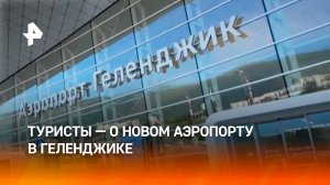 Туристы поделились впечатлениями от нового аэропорта Геленджика