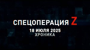 Спецоперация Z: хроника главных военных событий 18 июля