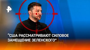 США рассматривают насильственное смещение Зеленского
