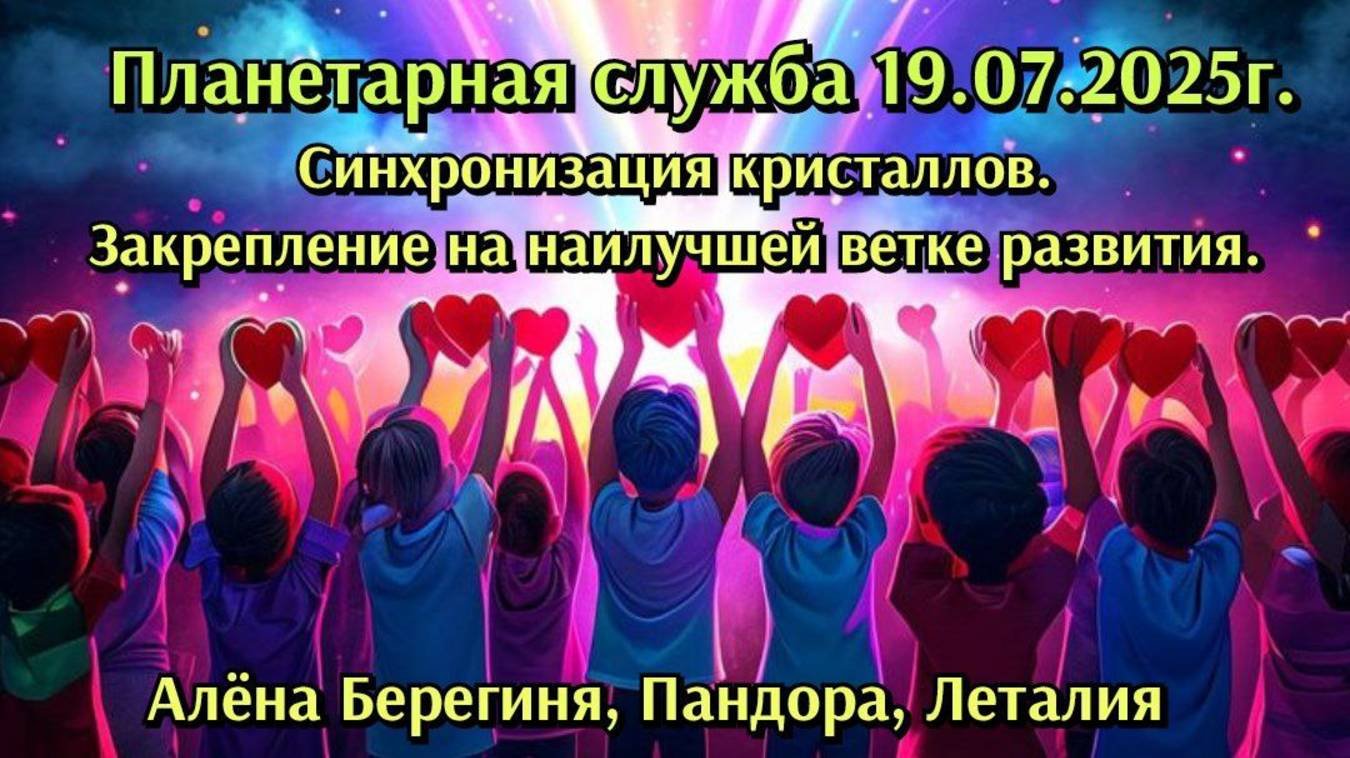 Планетарная служба 19.07.25г.Синхронизация кристаллов.Закрепление на наилучшей временной ветке.